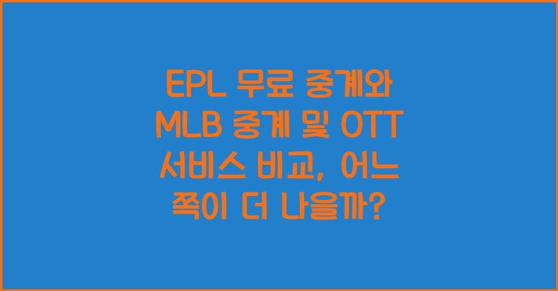 EPL 무료 중계와 MLB 중계 및 OTT 서비스 비교, 어느 쪽이 더 나을까?