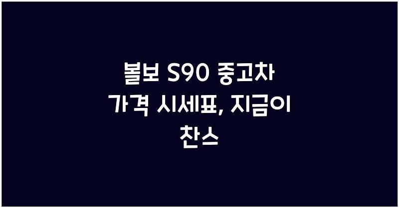 볼보 S90 중고차 가격 시세표, 지금이 찬스