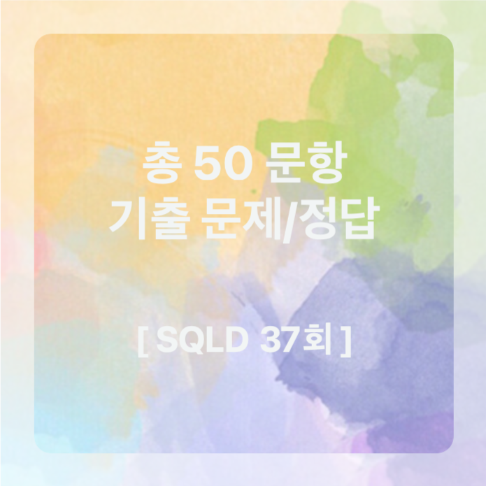 [SQLD] 37회 기출문제 ( 50문제 / 정답, 해설포함 )