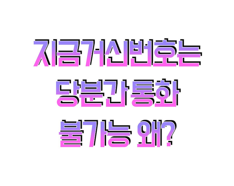 지금 거신 번호는 당분간 통화할 수 없다는 멘트 나오는 원인 안내