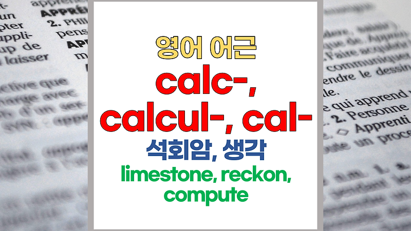 영단어 어근 calc-, calcul-, cal- 주요 영어단어 - 어원은 (라틴어; calx, calcis, calculus ...