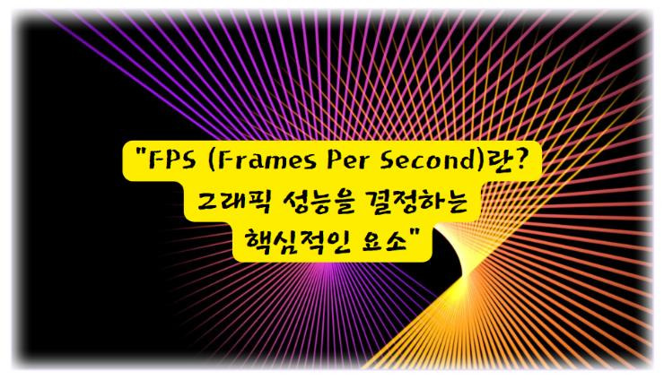 "FPS (Frames Per Second)란? 그래픽 성능을 결정하는 핵심적인 요소"