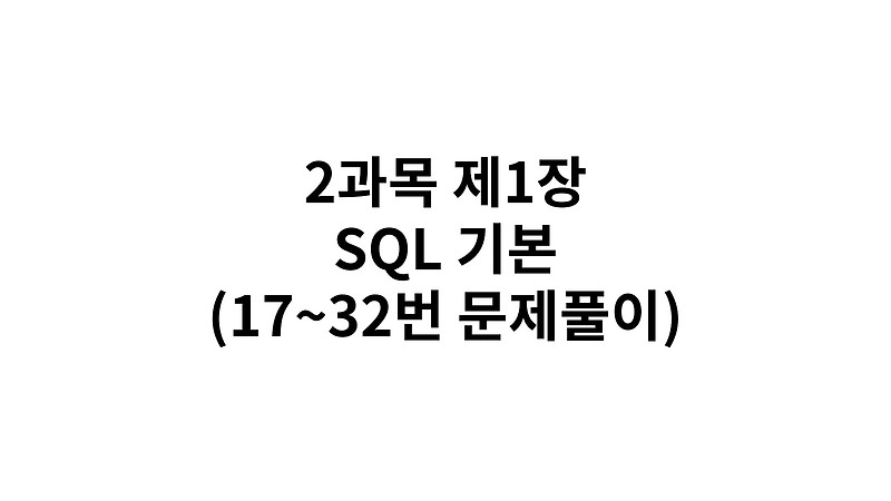 2과목 제1장 SQL 기본 (17~32번 문제풀이)