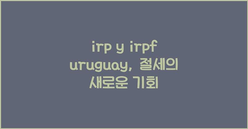 irp y irpf uruguay, 절세의 새로운 기회