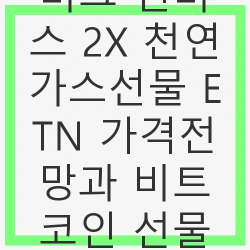 한투 블룸버그 인버스 2X 천연가스선물 ETN 가격전망과 비트코인 선물거래소 추천 - 투자 전략 가이드