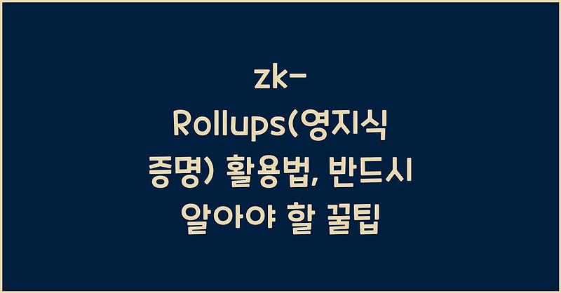 zk-Rollups(영지식 증명) 활용법, 반드시 알아야 할 꿀팁
