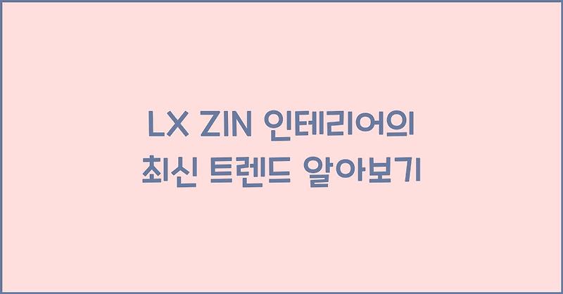 LX ZIN 인테리어의 최신 트렌드 알아보기