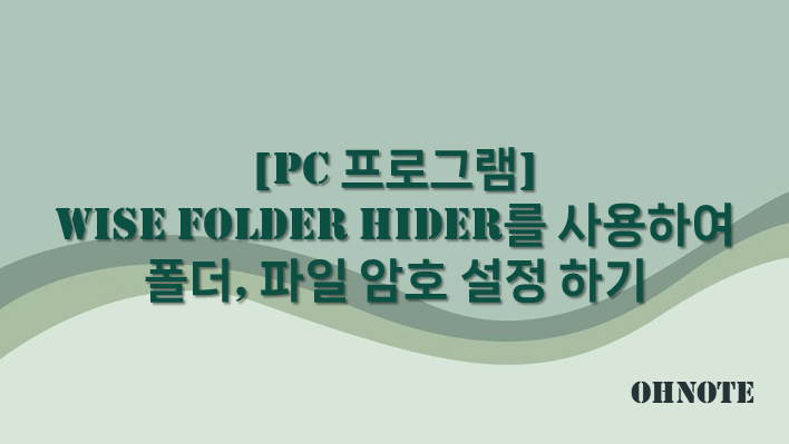 [PC 프로그램] Wise Folder Hider를 사용하여 폴더, 파일 암호 설정 하기