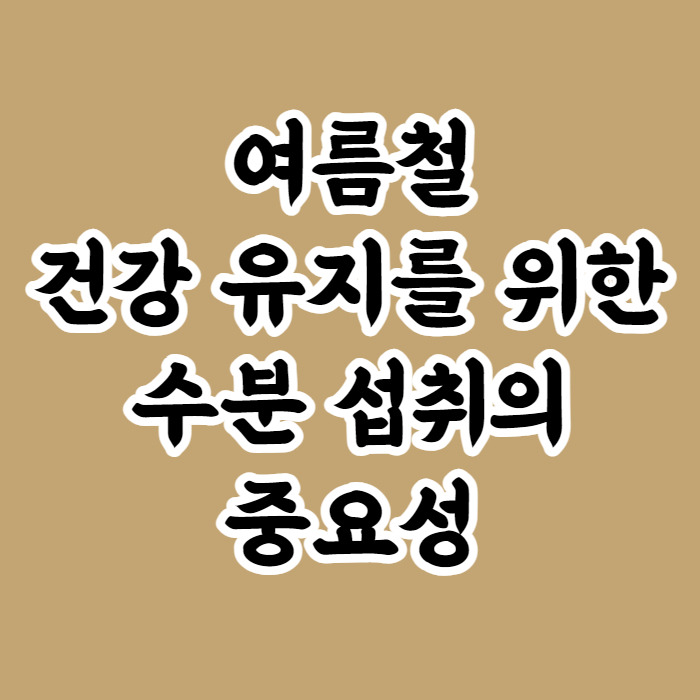 여름철 건강 유지를 위한 수분 섭취의 중요성 더위에서 건강한 생활을 즐기세요