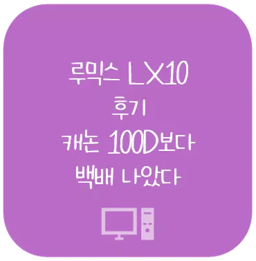 루믹스 LX10 후기, 캐논 100D보다 백배 나아