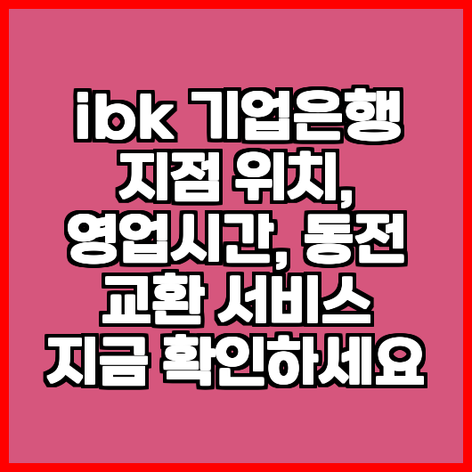 ibk 기업은행 지점 위치, 영업시간, 동전 교환 서비스 지금 확인하세요