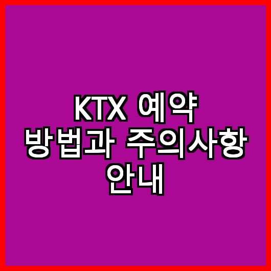 KTX 예약 방법과 주의사항 안내