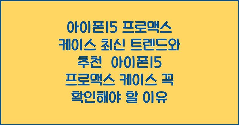 아이폰15 프로맥스 케이스 최신 트렌드와 추천아이폰15 프로맥스 케이스 꼭 확인해야 할 이유