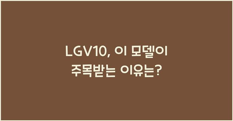 LGV10, 이 모델이 주목받는 이유는?