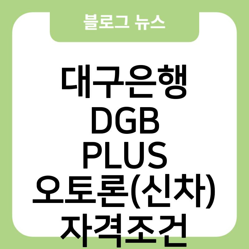 대구은행 DGB PLUS 오토론(신차) 금리 자격조건 한도 신청방법 필요서류