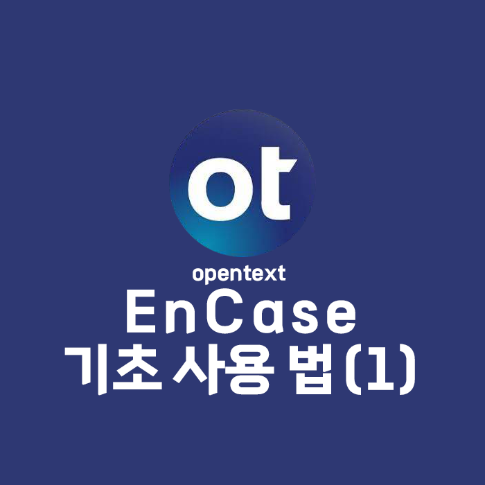 [opentext Encase v21.3 ] 케이스 생성, 증거 추가, 및 기초 사용 법