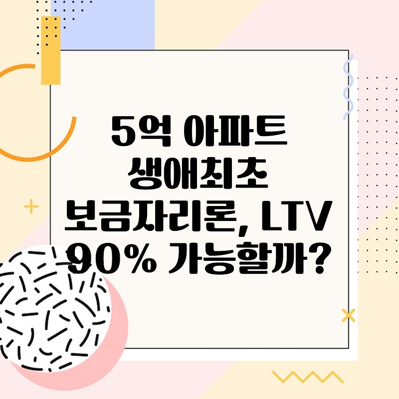 5억 아파트 생애최초 보금자리론, LTV 90% 가능할까?