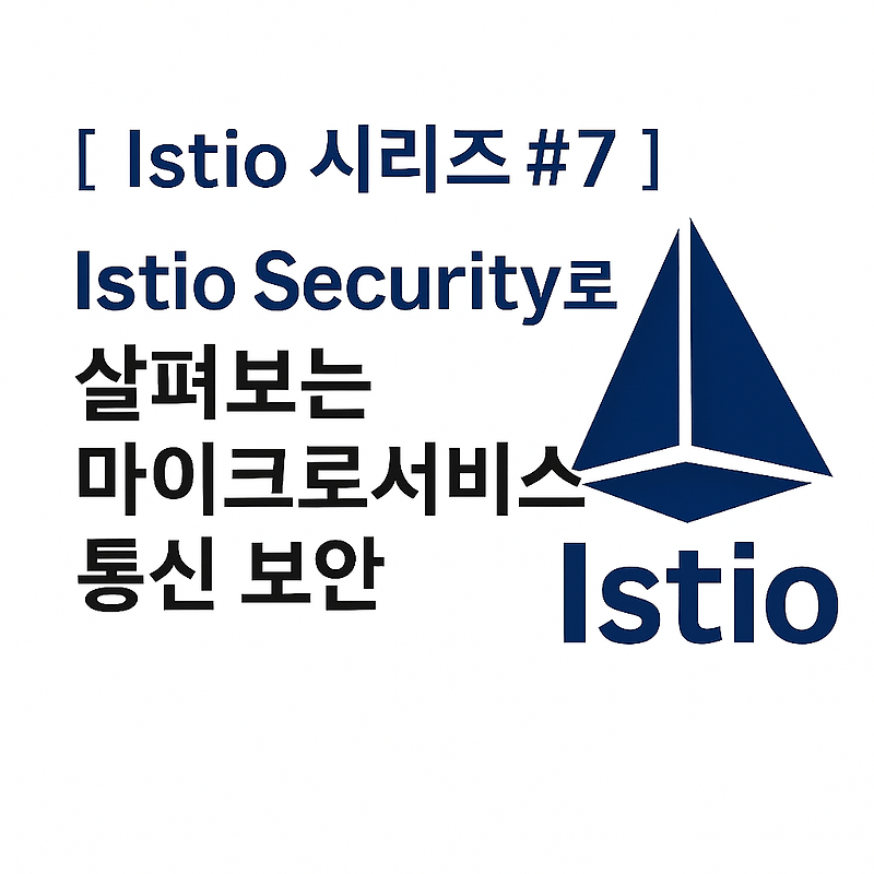Istio 시리즈 # 7 – Istio Security로 살펴보는 마이크로서비스 통신 보안 — 장성필 기술블로그