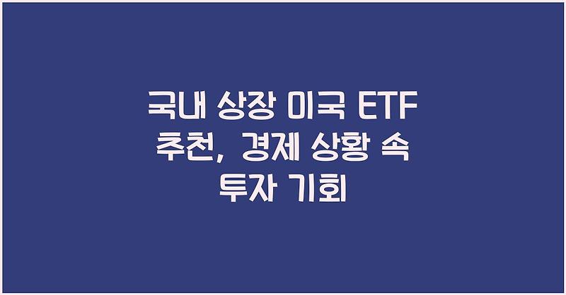 국내 상장 미국 ETF 추천, 경제 상황 속 투자 기회