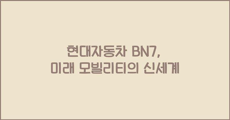 현대자동차 BN7, 미래 모빌리티의 신세계