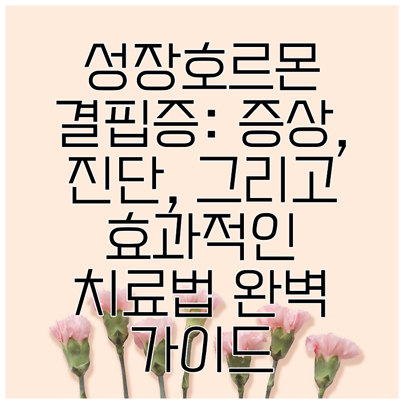 성장호르몬 결핍증 증상 진단 그리고 효과적인 치료법 완벽 가이드