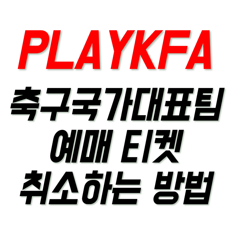 축구국가대표팀 경기 예매 티켓 취소하는 방법(FEAT. PLAYKFA 예매티켓 취소 방법)