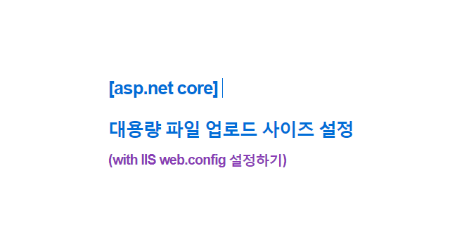 [asp.net core] 대용량 파일 업로드 사이즈 설정 (with IIS web.config 설정하기)