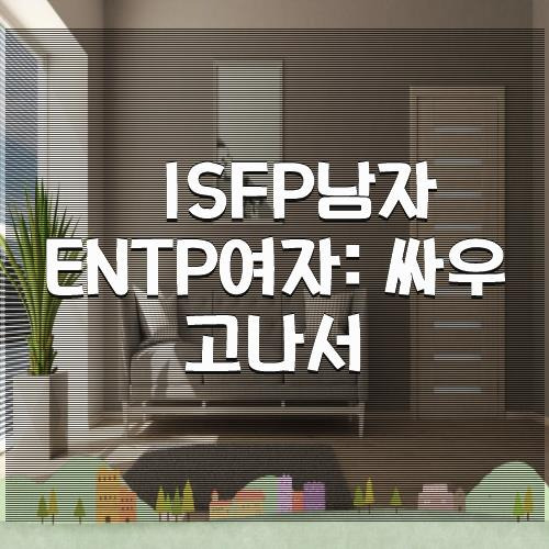ISFP남자 ENTP여자: 싸우고나서