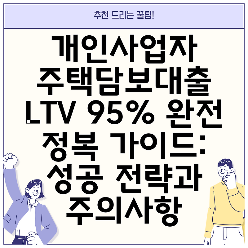 개인사업자 주택담보대출 LTV 95% 완전 정복 가이드: 성공 전략과 주의사항