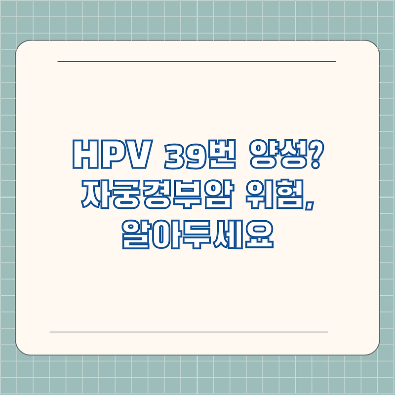 HPV 39번 양성? 자궁경부암 위험, 알아두세요
