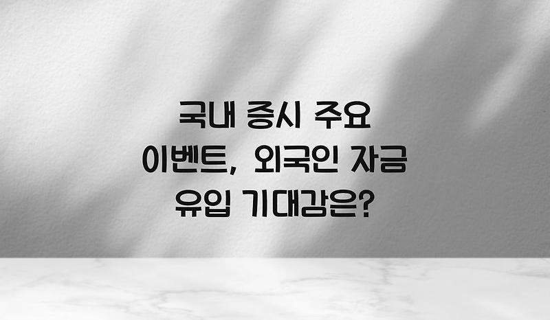 국내 증시 주요 이벤트, 외국인 자금 유입 기대감은?