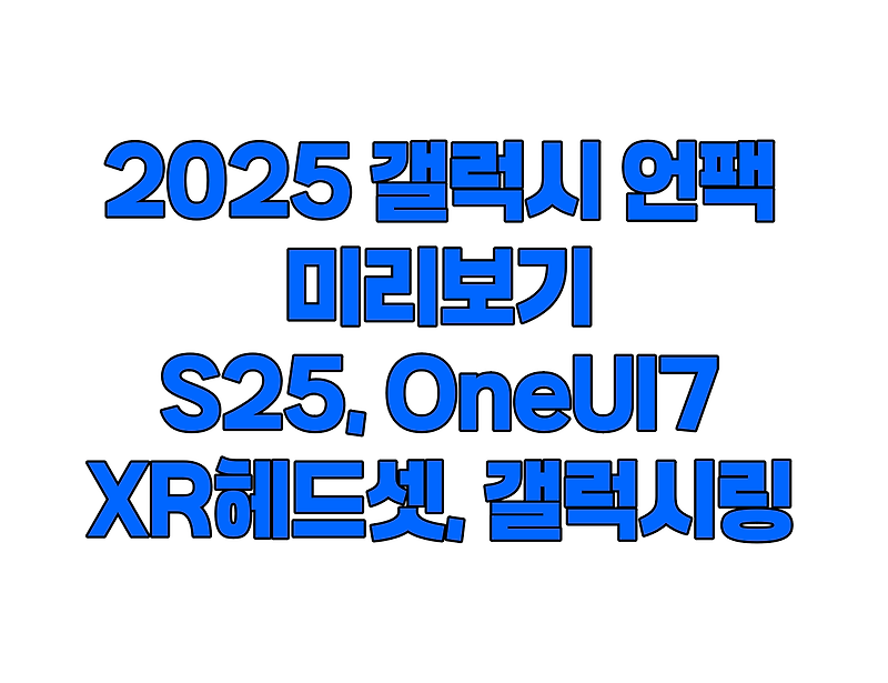 삼성 갤럭시 언팩 2025 미리보기: 갤럭시 S25, OneUI 7, 삼성 XR 무한, 갤럭시링