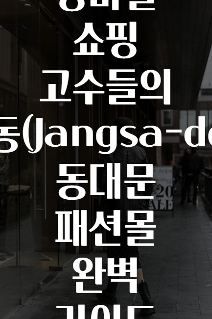 장마철 쇼핑 고수들의 장사동(Jangsa-dong) 동대문 패션몰 완벽 가이드