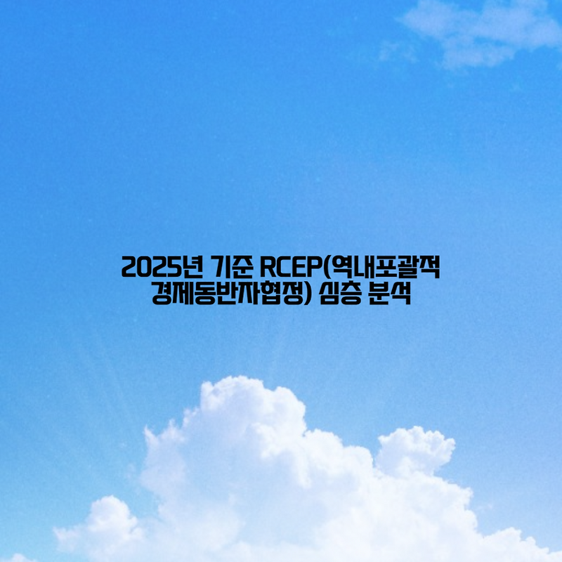 2025년 기준 RCEP(역내포괄적경제동반자협정) 심층 분석