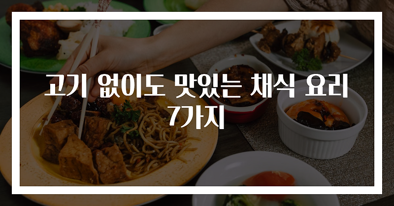 고기 없이도 맛있는 채식 요리 7가지