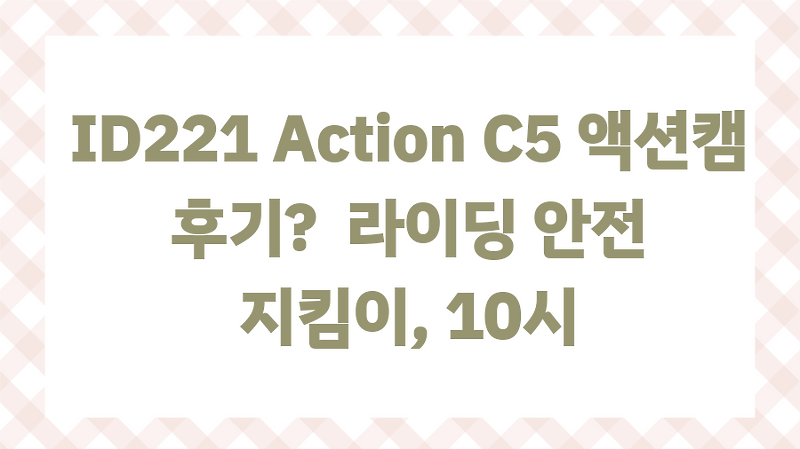 ID221 Action C5 액션캠 후기? 라이딩 안전 지킴이, 10시간 녹화!