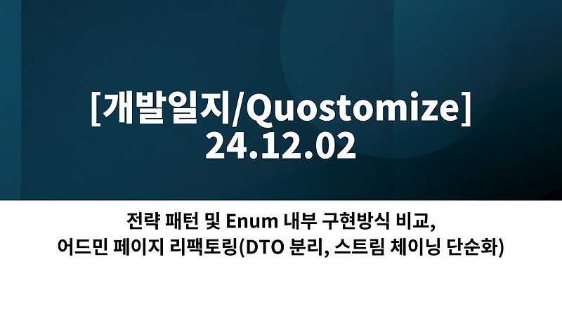 [개발일지/Quostomize] 24.12.02 - 전략 패턴 및 Enum 내부 구현방식 비교, 어드민 페이지 리팩토링(DTO 분리, 스트림 체이닝 단순화)