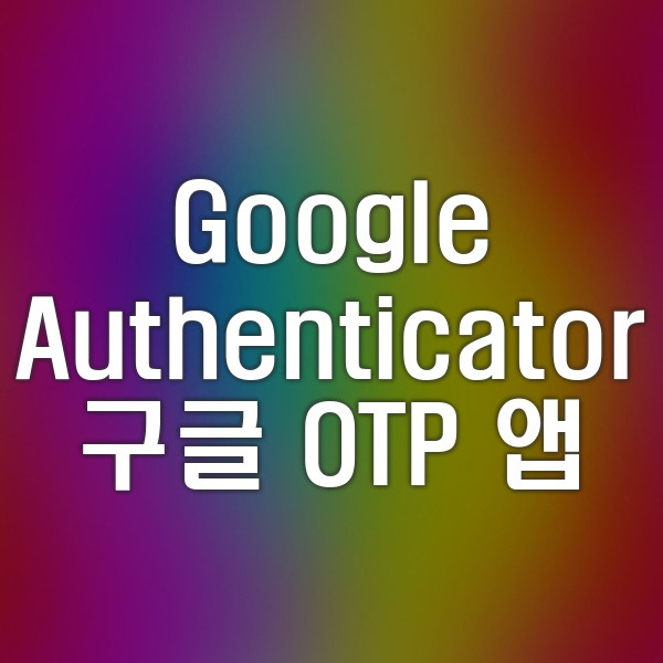 Google Authenticator 구글 OTP 앱 설치 바로가기 | 어플 PC 모바일