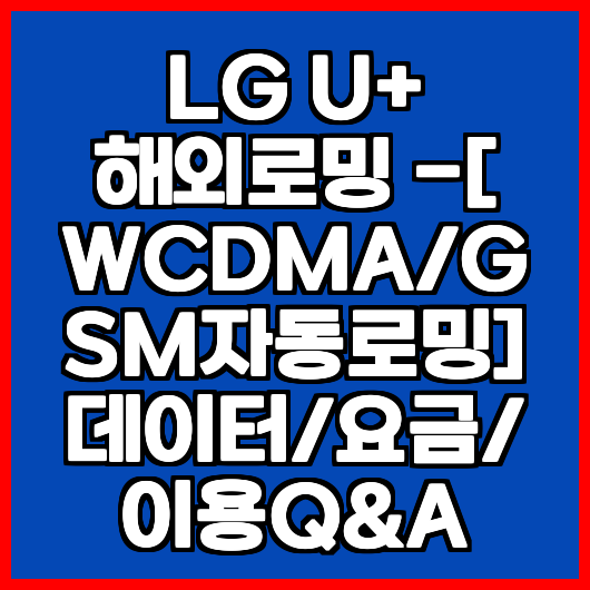 LG U+ 해외로밍 -[WCDMA/GSM자동로밍] 데이터/요금/이용Q&A