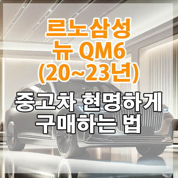 르노 뉴 QM6(20~23년) 중고차 현명하게 구매하는 법
