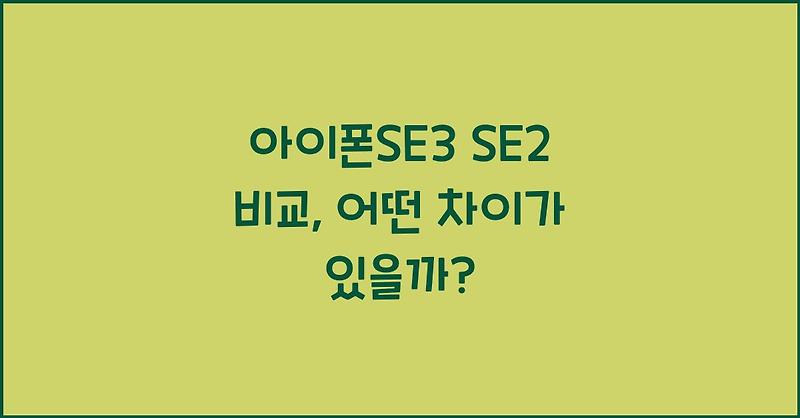 아이폰SE3 SE2 비교, 어떤 차이가 있을까?