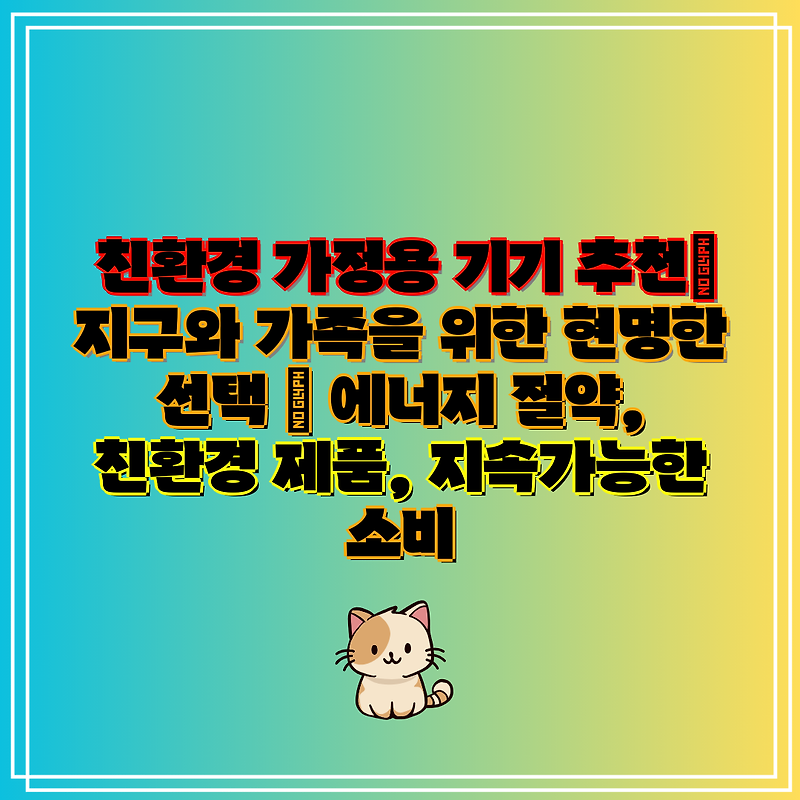 친환경 가정용 기기 추천| 지구와 가족을 위한 현명한 선택 | 에너지 절약, 친환경 제품, 지속가능한 소비