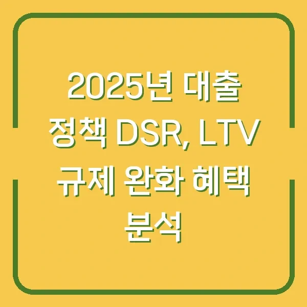2025년 대출 정책 DSR, LTV 규제 완화 혜택 분석