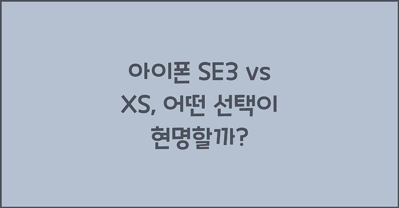 아이폰 SE3 vs XS, 어떤 선택이 현명할까?