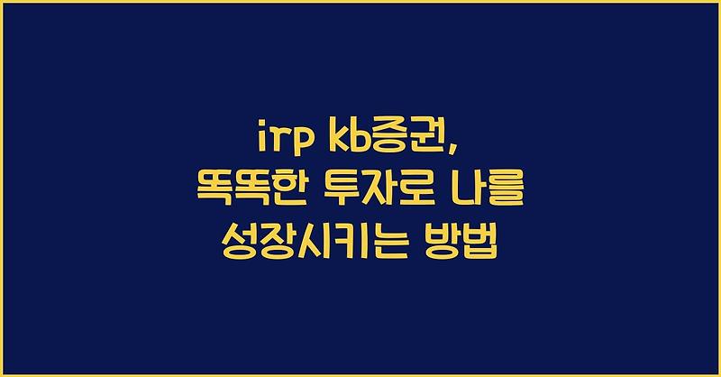 irp kb증권, 똑똑한 투자로 나를 성장시키는 방법