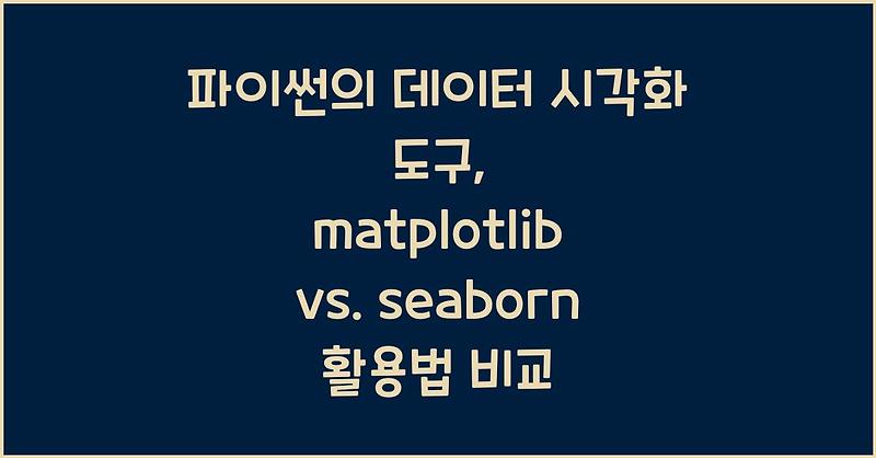 파이썬의 데이터 시각화 도구 Matplotlib Vs Seaborn 활용법 비교