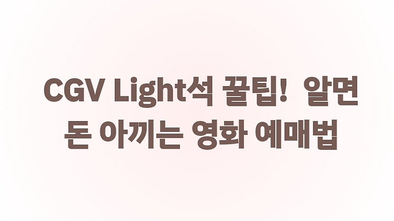 CGV Light석 꿀팁! 알면 돈 아끼는 영화 예매법