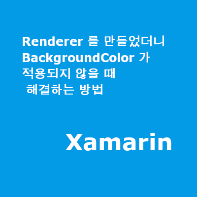 [Xamarin] Renderer 를 만들었더니 BackgroundColor 가 적용되지 않을 때 해결하는 방법