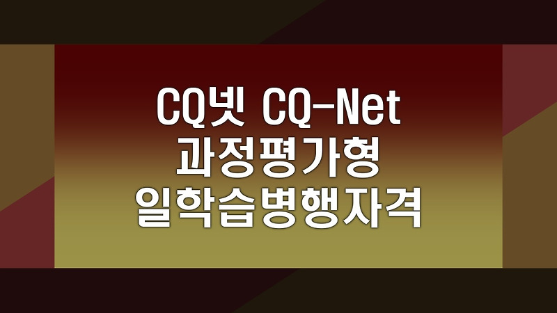 CQ넷 CQ-Net 과정평가형 일학습병행자격 포털 홈페이지의 기능과 활용방법