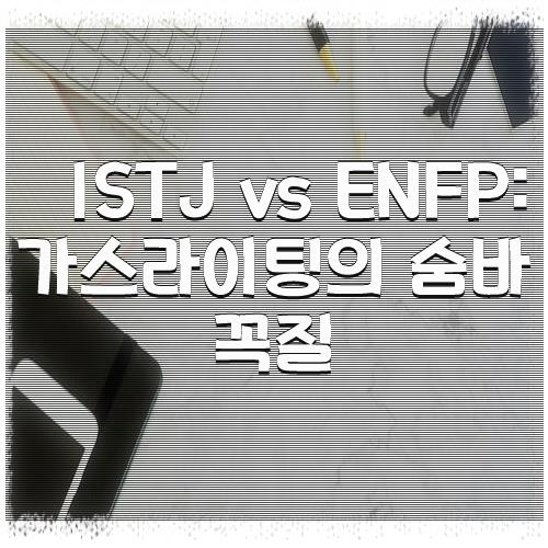 ISTJ vs ENFP: 가스라이팅의 숨바꼭질